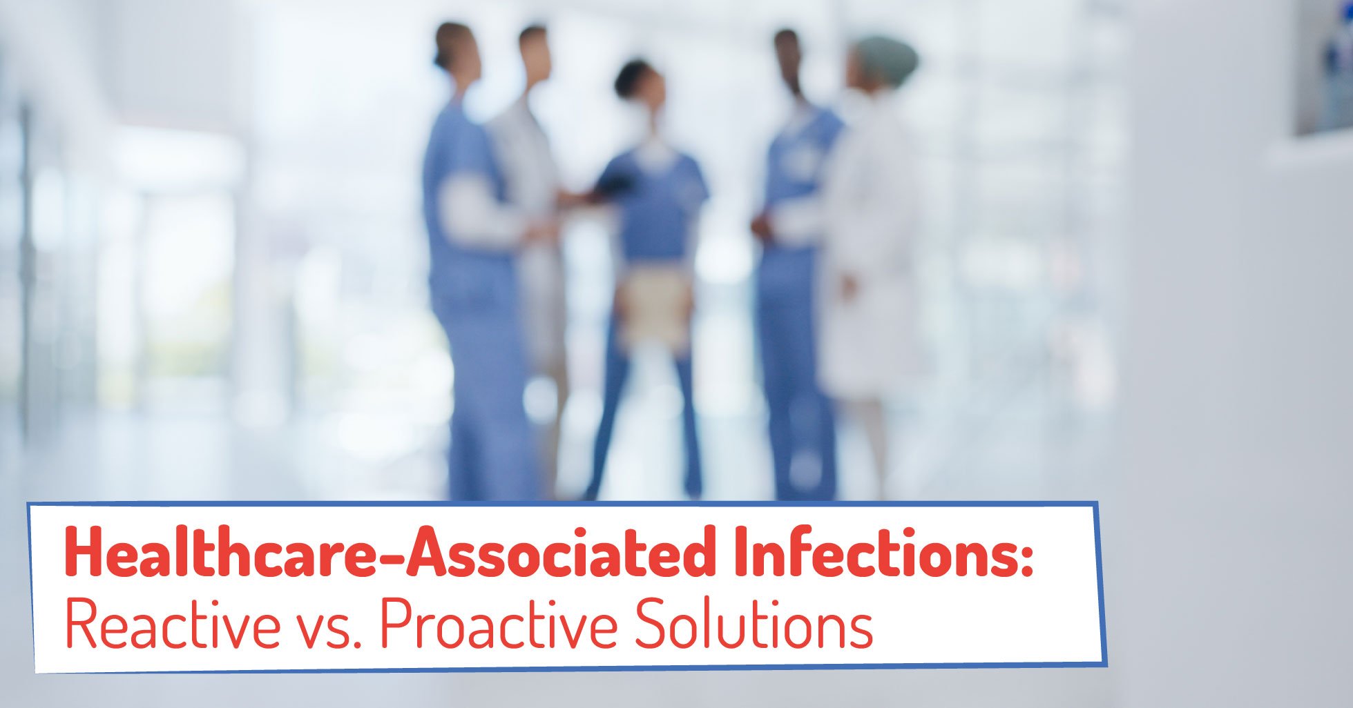Healthcare-Associated Infections: Reactive vs. Proactive Solutions